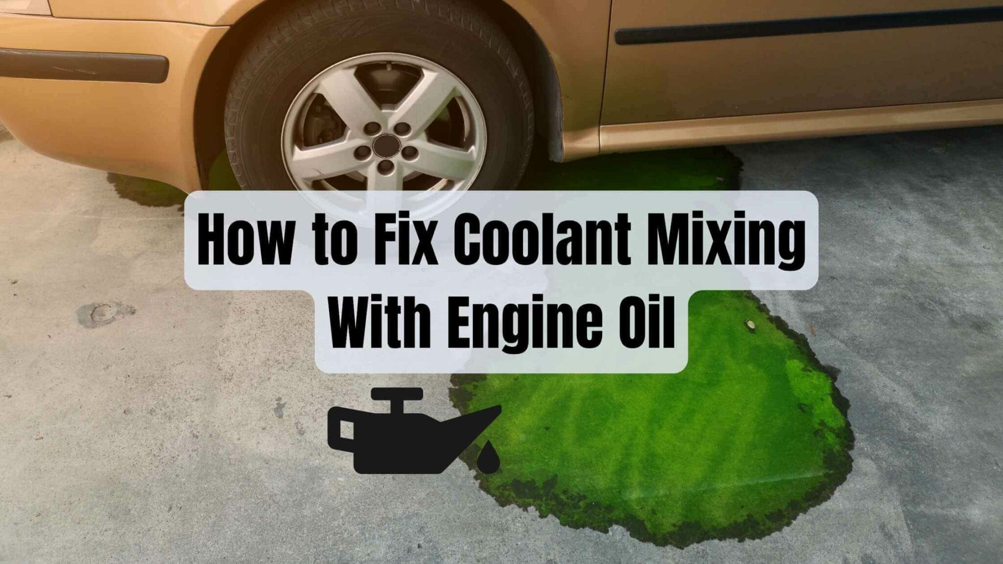 How to Fix Coolant Mixing With Engine Oil (Explained)